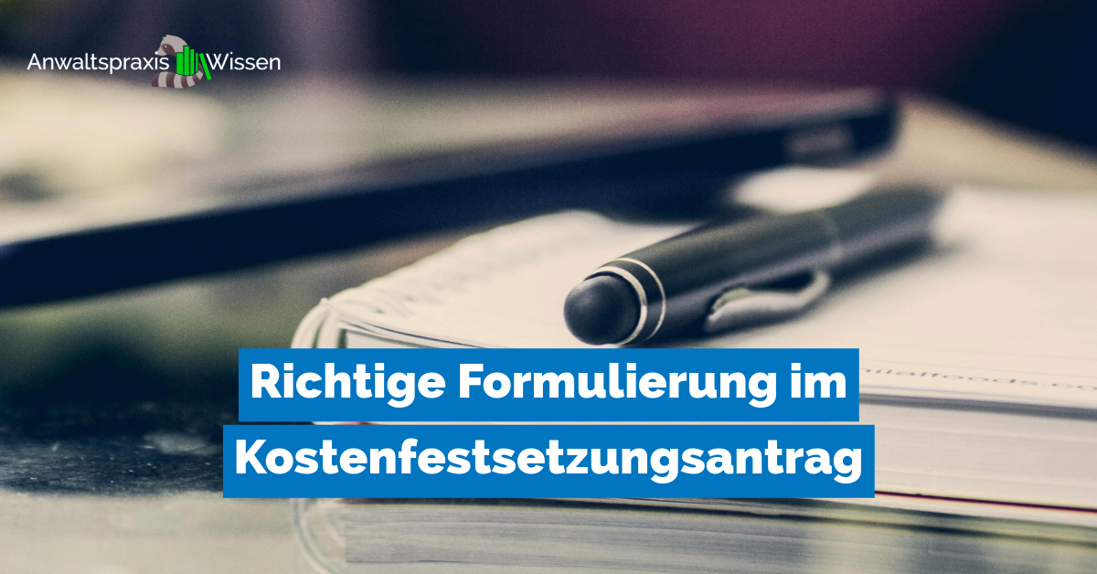 Richtige Formulierung im Kostenfestsetzungsantrag - Anwaltspraxis Magazin